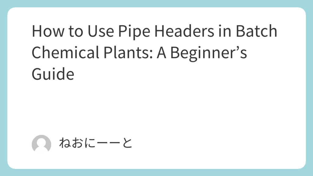 How to Use Pipe Headers in Batch Chemical Plants: A Beginner’s Guide
