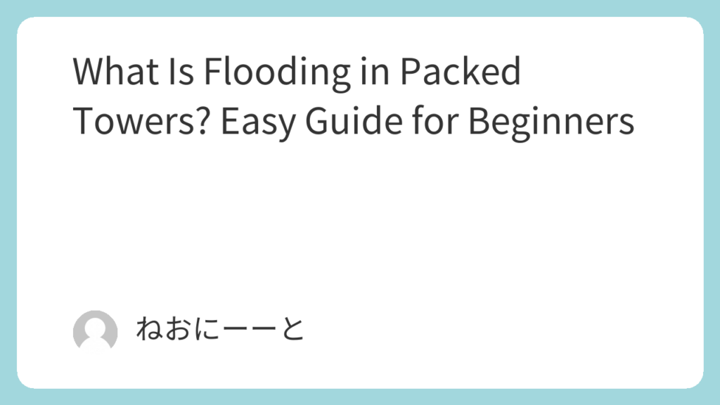 What Is Flooding in Packed Towers? Easy Guide for Beginners
