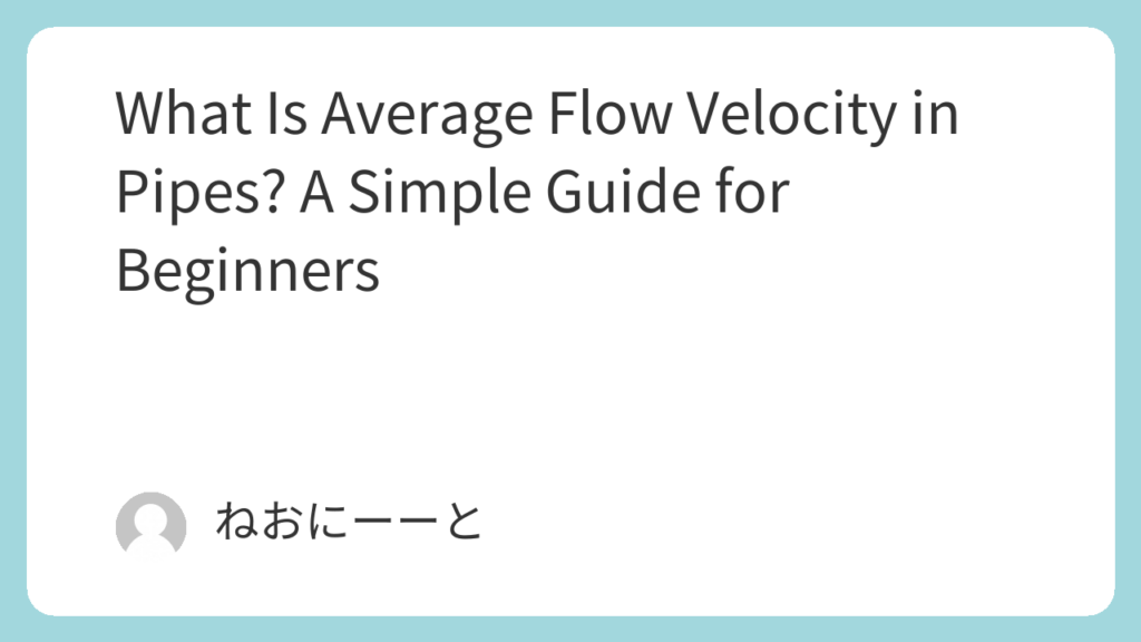 What Is Average Flow Velocity in Pipes? A Simple Guide for Beginners