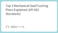 Top 3 Mechanical Seal Flushing Plans Explained (API 682 Standards)