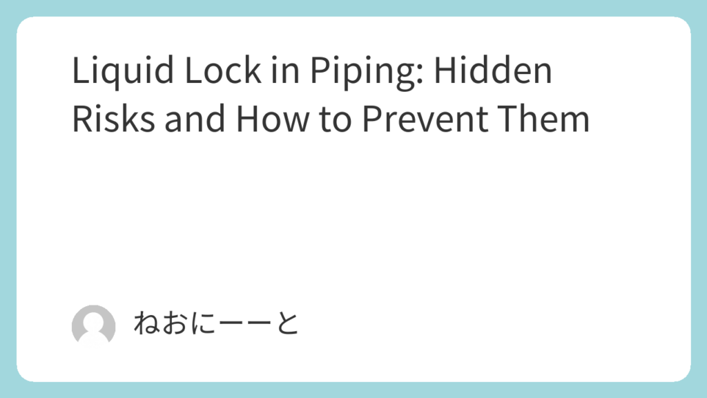 Liquid Lock in Piping: Hidden Risks and How to Prevent Them