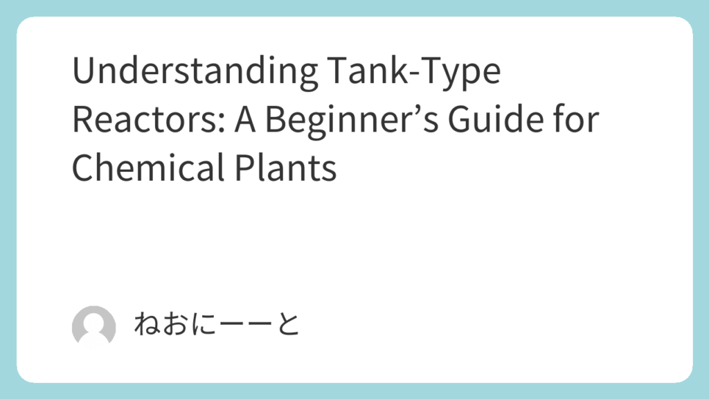 Understanding Tank-Type Reactors: A Beginner’s Guide for Chemical Plants