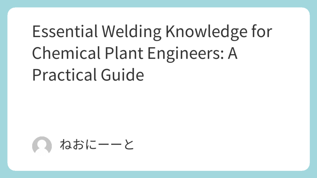 Essential Welding Knowledge for Chemical Plant Engineers: A Practical Guide