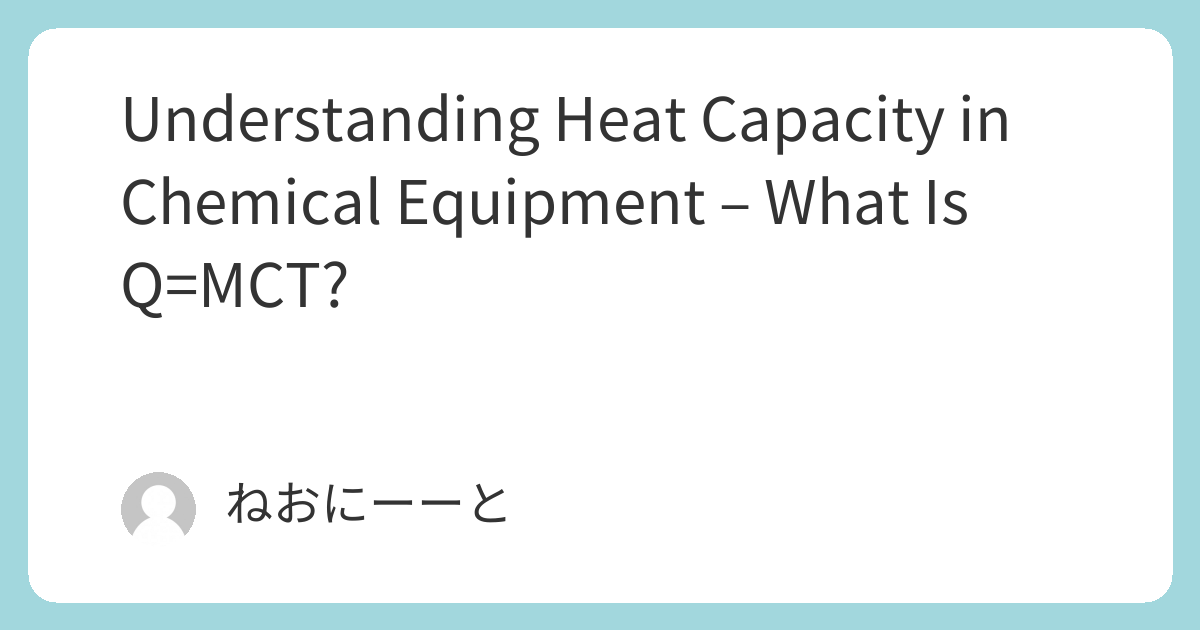 Understanding Heat Capacity in Chemical Equipment – What Is Q=MCT?