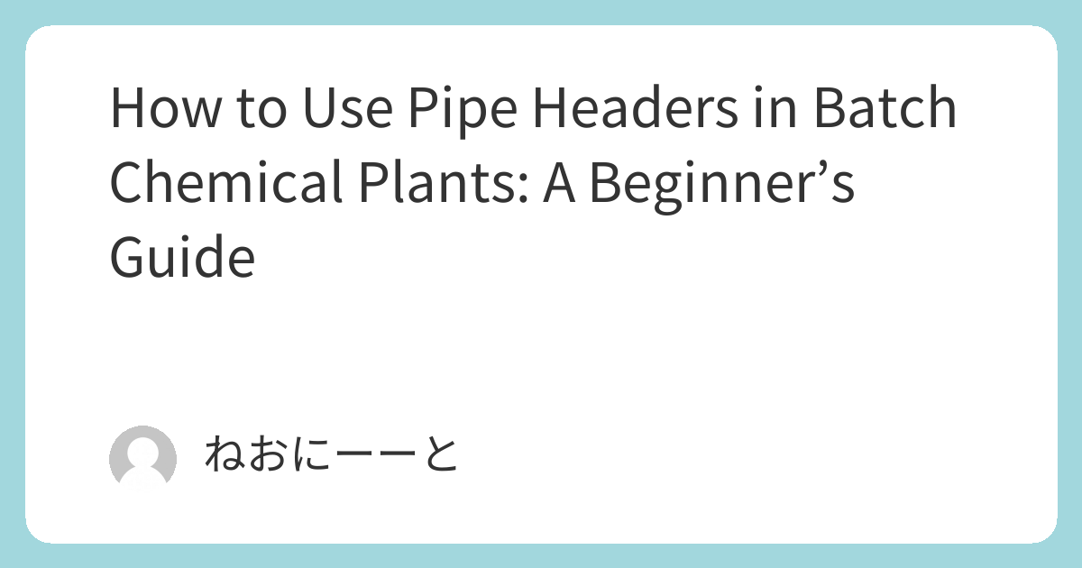How to Use Pipe Headers in Batch Chemical Plants: A Beginner’s Guide