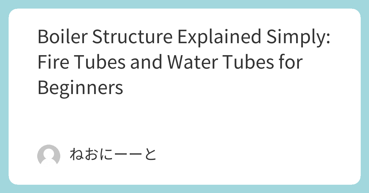 Boiler Structure Explained Simply: Fire Tubes and Water Tubes for Beginners