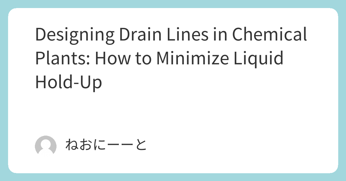 Designing Drain Lines in Chemical Plants: How to Minimize Liquid Hold-Up