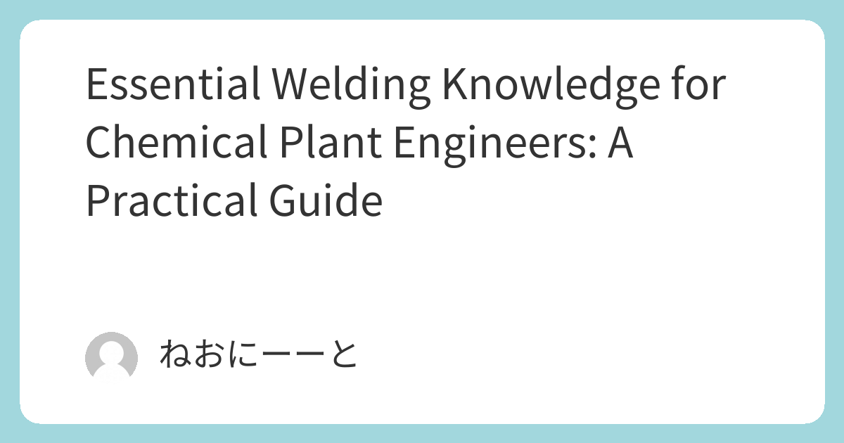 Essential Welding Knowledge for Chemical Plant Engineers: A Practical Guide